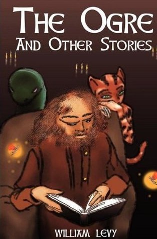 The Ogre And Other Stories by William I. Levy | Goodreads