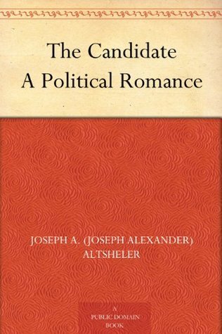 The Candidate: A Political Romance by Joseph Alexander Altsheler ...
