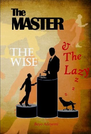 The Master, The Wise & The Lazy by Bayo Adeyemi | Goodreads
