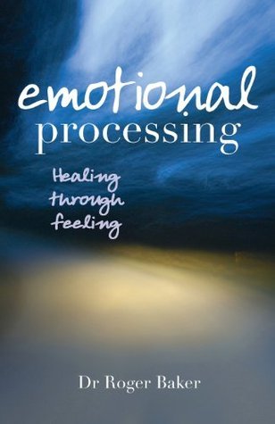Emotional Processing: Healing through Feeling by Roger Baker | Goodreads