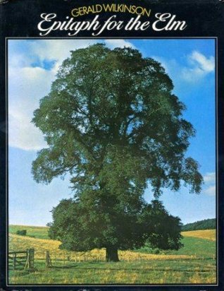 Epitaph for the elm by Gerald Wilkinson | Goodreads