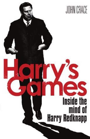 Harry's Games: Inside the Mind of Harry Redknapp by John Crace | Goodreads