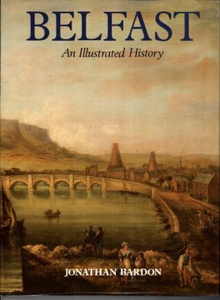 Belfast: An Illustrated History by Jonathan Bardon | Goodreads