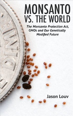 Monsanto vs. the World: The Monsanto Protection Act, GMOs and Our ...