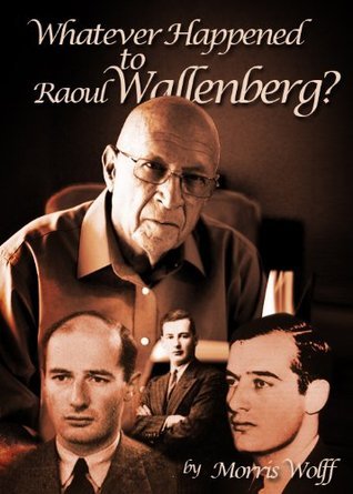 Whatever Happened to Raoul Wallenberg? by Morris Wolff | Goodreads