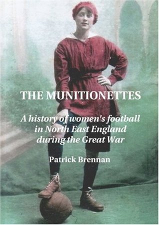 The Munitionettes: A History of Women's Football in North East England ...