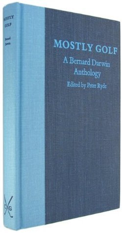 Mostly Golf: A Bernard Darwin Anthology by Peter Ryde | Goodreads