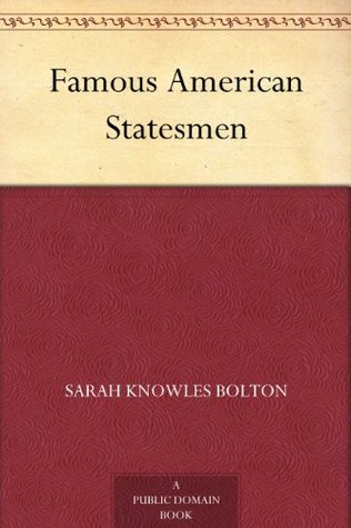 Famous American Statesmen by Sarah Knowles Bolton | Goodreads