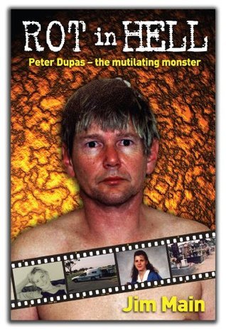 Rot in Hell: Peter Dupas - the mutilating monster by Jim Main | Goodreads