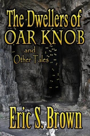 The Dwellers of Oar Knob and Other Tales by Eric S. Brown | Goodreads
