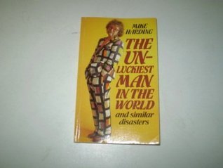 The Unluckiest Man in the World and Similar Disasters by Mike Harding ...