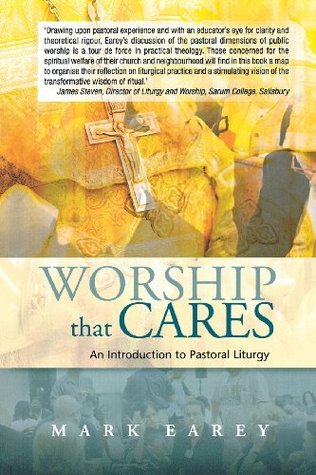 Worship that Cares: An Introduction to Pastoral Liturgy by Mark Earey ...