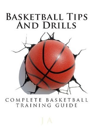Basketball Tips And Drills: complete basketball training guide by J.A ...