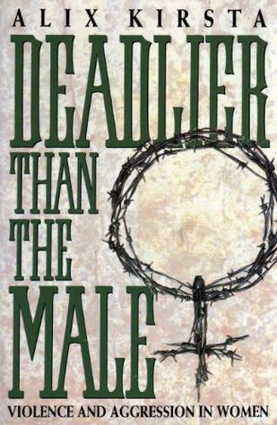 Deadlier Than the Male Violence and Agress by Alix Kirst | Goodreads