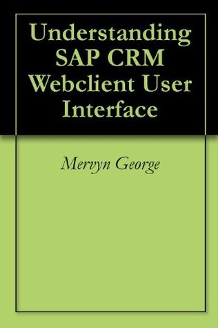 Understanding SAP CRM Webclient User Interface by Mervyn George | Goodreads