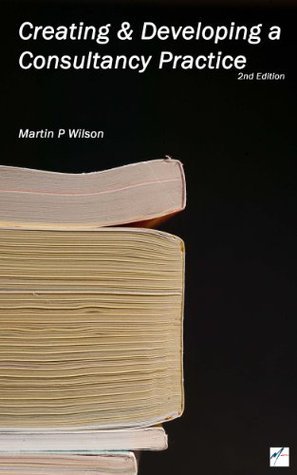 Creating and Developing a Consultancy Practice by Martin P. Wilson ...