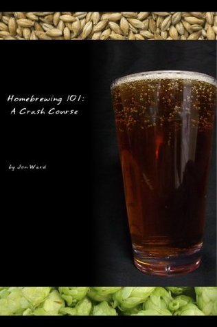 Homebrewing 101: A Crash Course by Jon Ward | Goodreads
