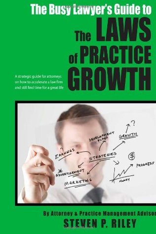 The Busy Lawyer's Guide to the Laws of Practice Growth: A strategic ...