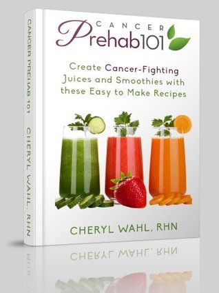 Cancer Prehab 101: Juices and Smoothies by Cheryl Wahl | Goodreads