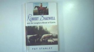 Robert Bakewell and the Longhorn Breed of Cattle by Pat Stanley | Goodreads