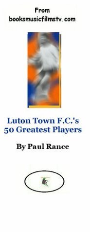 Luton Town F.C.'s 50 Greatest Players by Paul Rance | Goodreads
