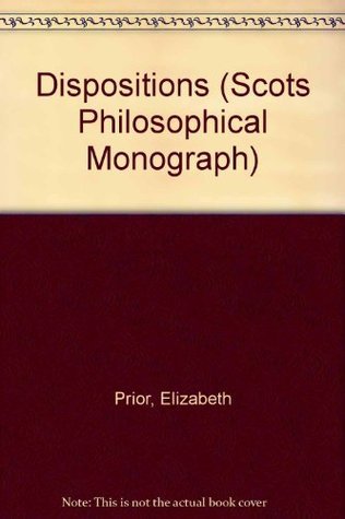 Dispositions (Scots Philosophical Monograph) by Elizabeth Prior | Goodreads