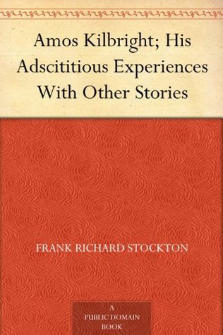Amos Kilbright; His Adscititious Experiences With Other Stories by ...