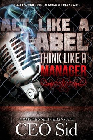 Act Like A Label, Think Like A Manager by CEO Sid | Goodreads