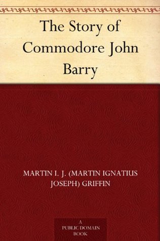 The Story of Commodore John Barry by Martin I.J. Griffin | Goodreads