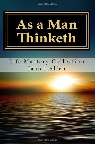 As a Man Thinketh: Life Mastery Collection by James Allen | Goodreads