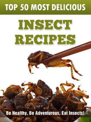 Top 50 Most Delicious Insect Recipes by Julie Hatfield | Goodreads