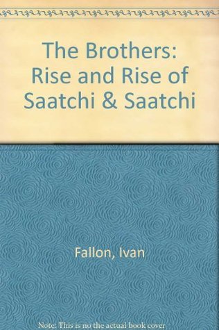 Brothers: the Rise and Rise of Saatchi & Saatchi by Ivan Fallon | Goodreads