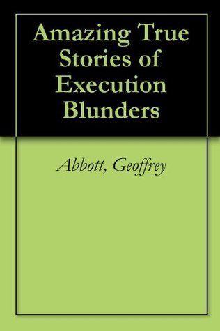 Amazing True Stories of Execution Blunders by Geoffrey Abbott | Goodreads