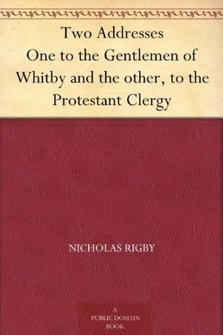 Two Addresses One to the Gentlemen of Whitby and the other, to the ...