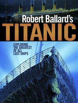 Titanic: Exploring the Greatest of all Lost Ships by Robert D. Ballard ...