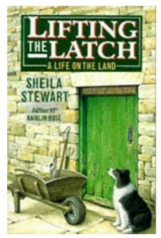 Lifting the Latch: a Life on the Land by Sheila Stewart | Goodreads