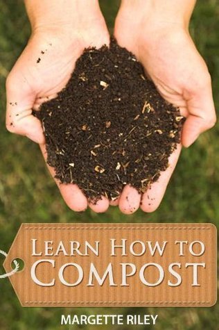 Learn How to Compost - A Guide to Composting by Margette Riley | Goodreads