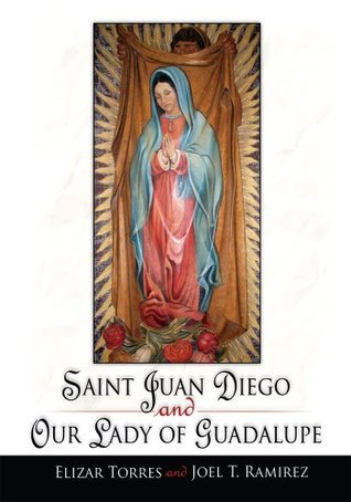 Saint Juan Diego and Our Lady of Guadalupe by Joel T. Ramirez | Goodreads