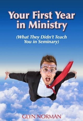 Your First Year in Ministry: What They Didn't Teach You in Seminary by ...
