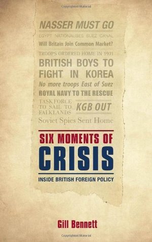 Six Moments of Crisis: Inside British Foreign Policy by Gill Bennett ...