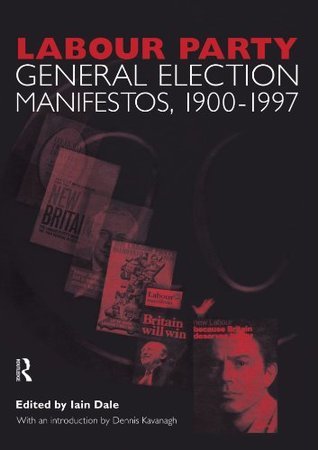 Labour Party General Election Manifestos 1900-1997 by Iain Dale | Goodreads