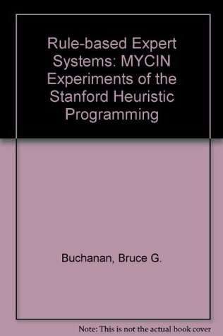 Rule Based Expert Systems: The Mycin Experiments of the Stanford Heuristic Programming Project ...