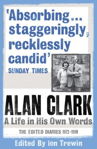 Alan Clark: A Life in his Own Words: The Complete Diaries 1972 - 1999 ...