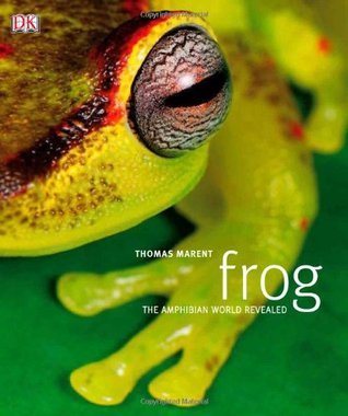 Frog: The Amphibian World Revealed by Thomas Marent | Goodreads