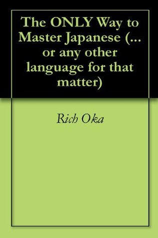 The ONLY Way to Master Japanese by Rich Oka | Goodreads