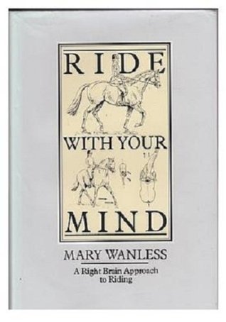 Ride with Your Mind: A Right-brain Approach to Riding by Mary Wanless ...