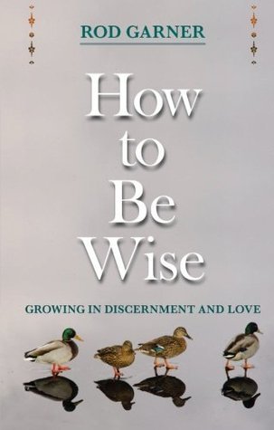 How To Be Wise: Growing In Discernment And Love by The Revd Canon Dr ...