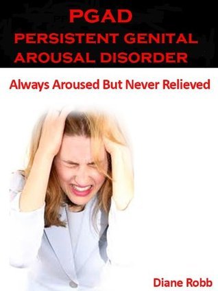 PGAD - PERSISTENT GENITAL AROUSAL DISORDER by Diane Robb | Goodreads