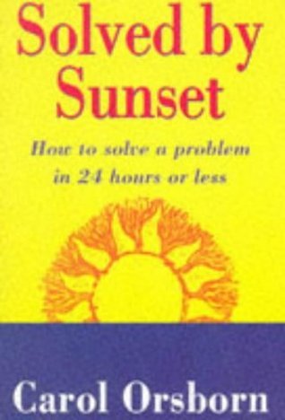Solved by Sunset: How to Solve a Problem in 24 Hours or Less by Carol Orsborn | Goodreads
