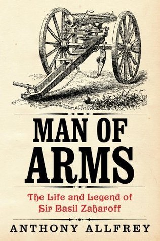 Man of Arms: The Life and Legend of Sir Basil Zaharoff by Anthony ...